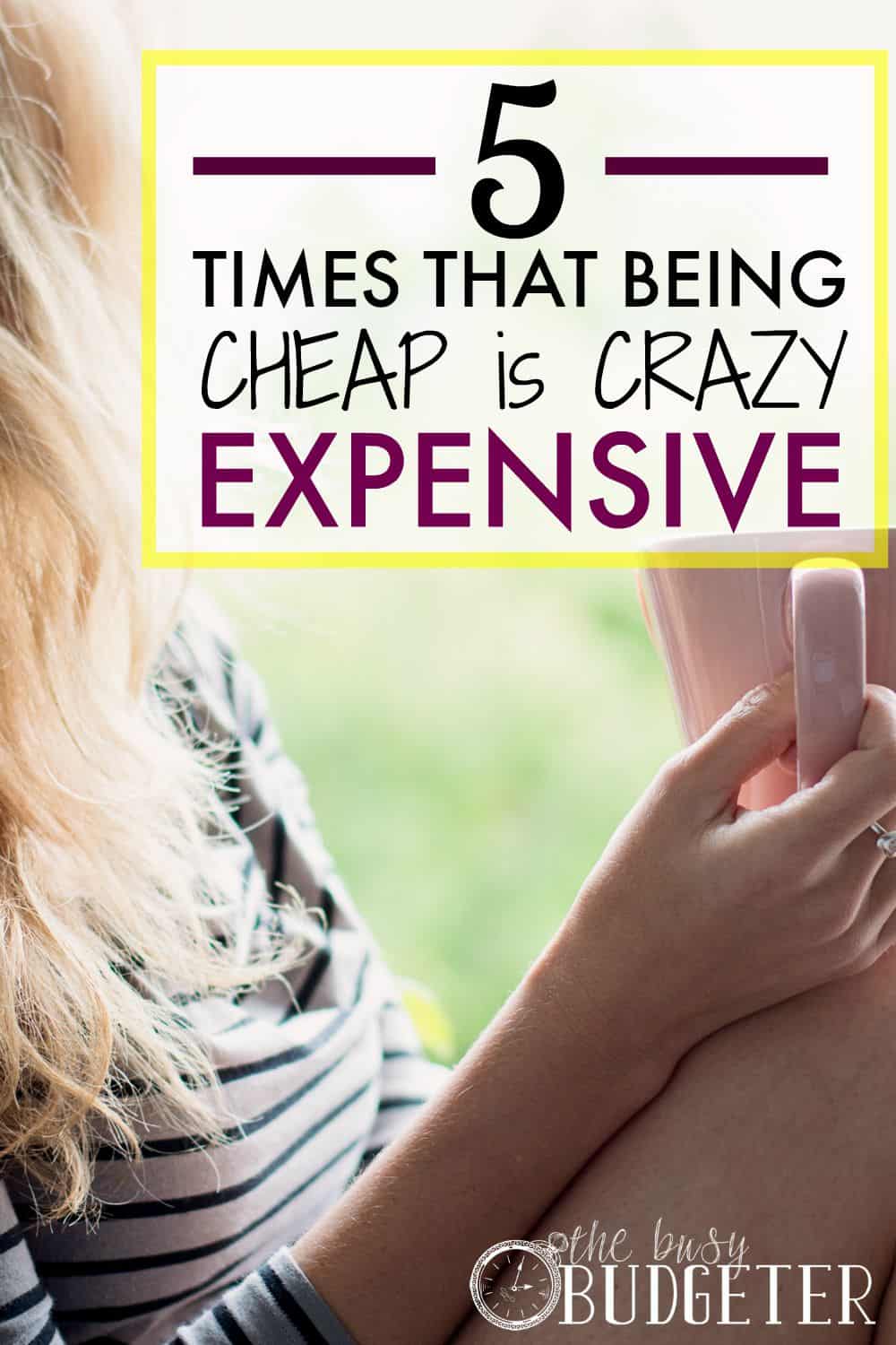 5 Times That Being Cheap is Crazy Expensive… - The Busy Budgeter